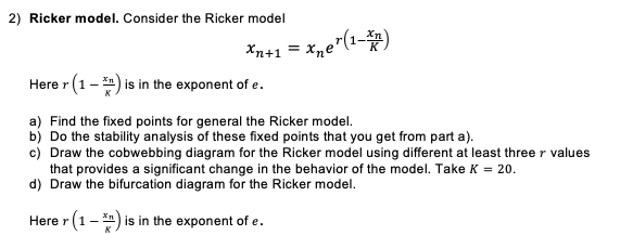 Solved 2) Ricker model. Consider the Ricker model Xn+1 = xne | Chegg.com