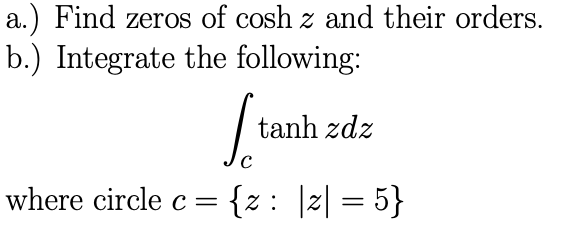 Solved a.) Find zeros of cosh z and their orders. b.) | Chegg.com