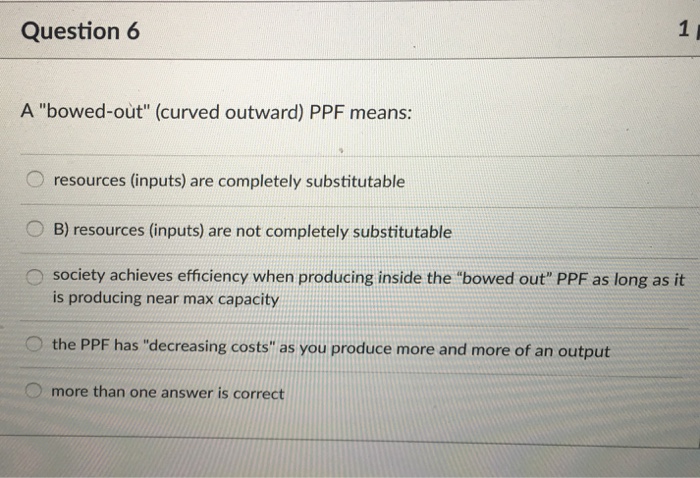 Solved Question 6 A "bowed-out" (curved outward) PPF means: | Chegg.com