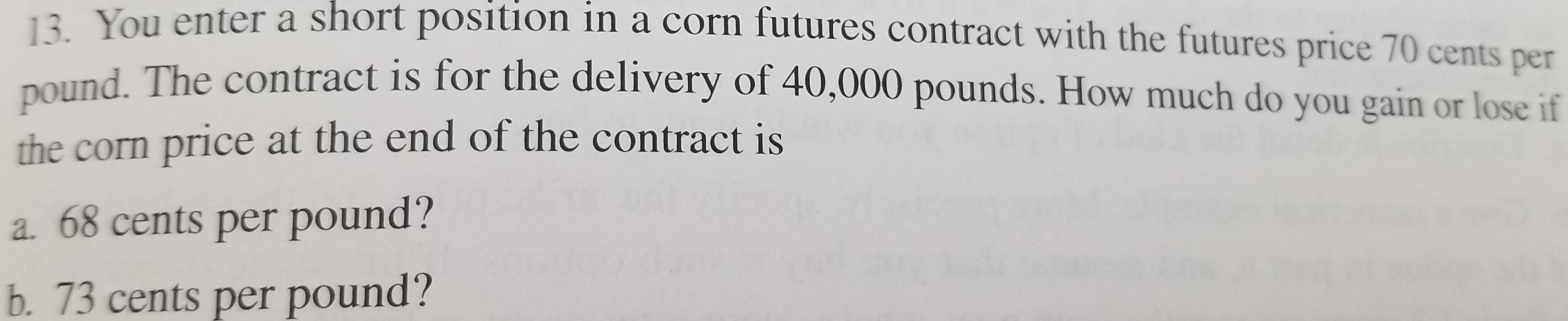 Solved 13. You enter a short position in a corn futures | Chegg.com