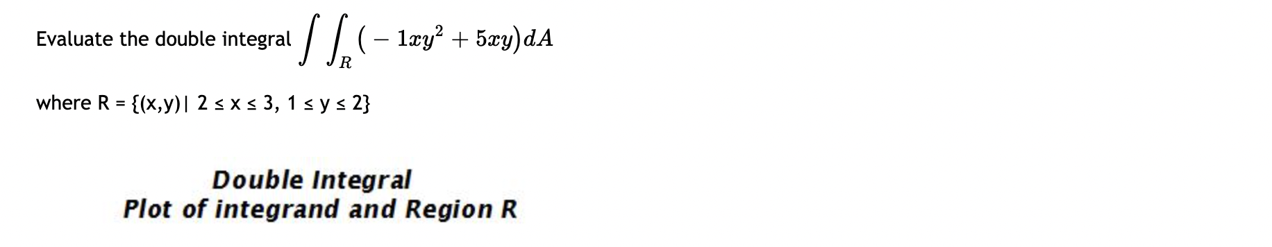 Solved Evaluate the double integral V 1. - ( - 1cy2 + 5xy)dA | Chegg.com