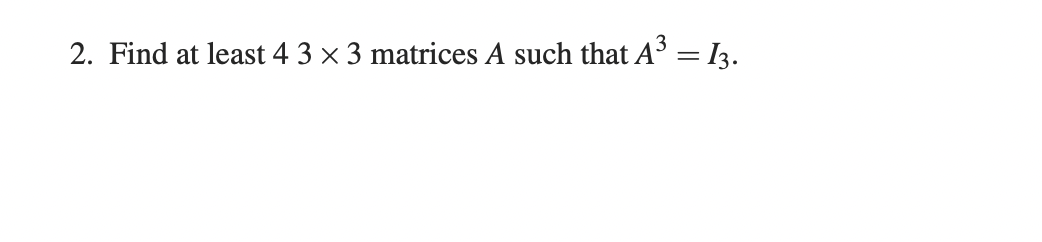 Solved 2. Find at least 43×3 matrices A such that A3=I3. | Chegg.com