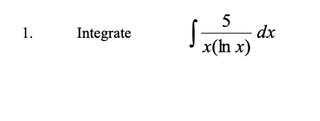 Solved 1. Integrate 5 dx x(In x) | Chegg.com
