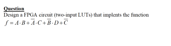 Solved Question Design a FPGA circuit (two-input LUTS) that | Chegg.com