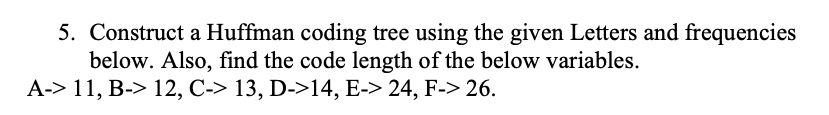 Solved 5. Construct a Huffman coding tree using the given | Chegg.com