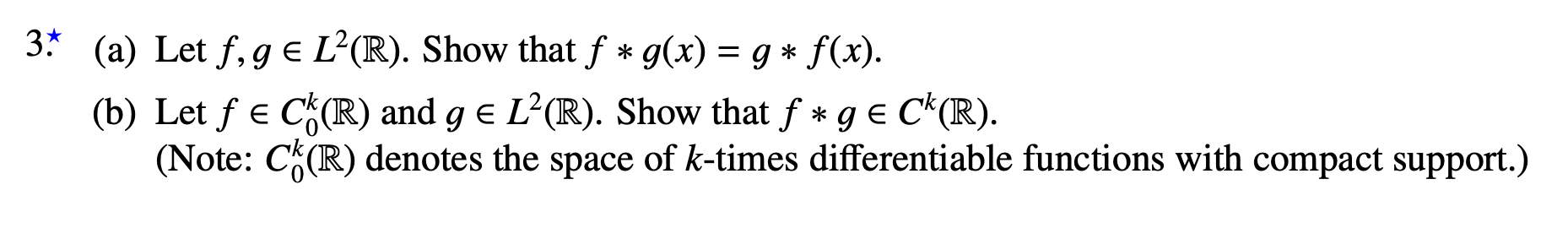 Solved 3.* (a) Let f,g∈L2(R). Show that f∗g(x)=g∗f(x). (b) | Chegg.com Solved 3.* (a) Let f,g∈L2(R). Show that f∗g(x)=g∗f(x). (b) | Chegg.com