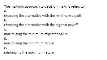 Solved a. The maximin approach to decision-making refers to: | Chegg.com