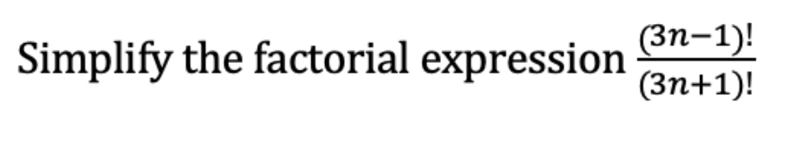 Solved Simplify the factorial expression (3n-1)! (3n+1)! | Chegg.com
