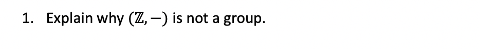 Solved 1. Explain why (Z,−) is not a group. | Chegg.com