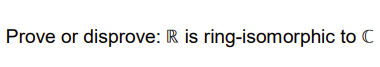Solved Prove or disprove: R ﻿is ring-isomorphic to C | Chegg.com