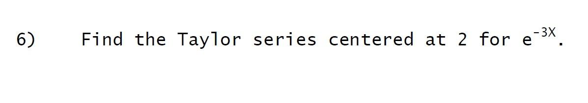 Solved 6) Find the Taylor series centered at 2 for e−3x. | Chegg.com