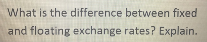 Solved What is the difference between fixed and floating | Chegg.com