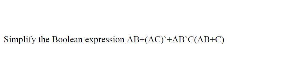 Solved Simplify the Boolean expression AB+(AC)′+AB′C(AB+C) | Chegg.com