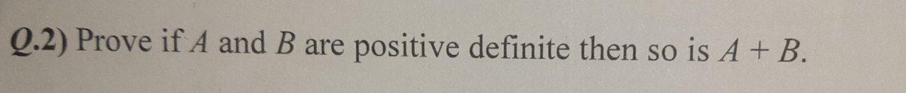 Solved Q.2) Prove if A and B are positive definite then so | Chegg.com