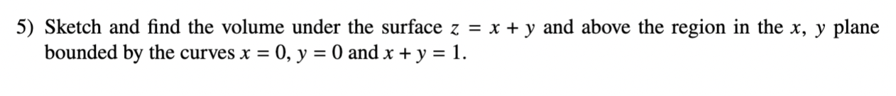 Solved 5) Sketch and find the volume under the surface z=x+y | Chegg.com