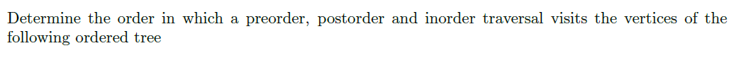 Solved Determine the order in which a preorder, postorder | Chegg.com