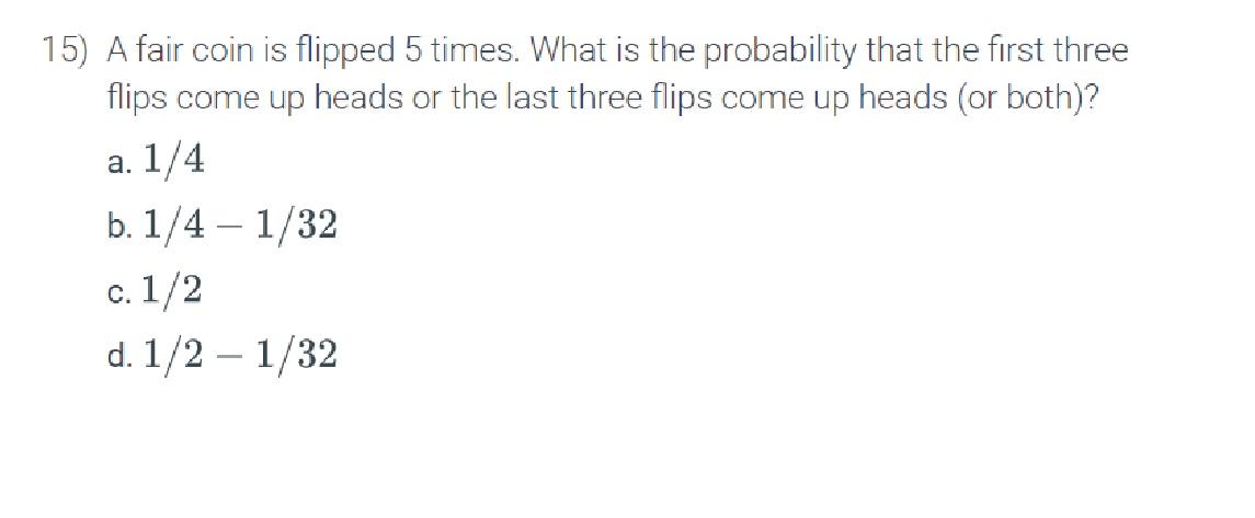 Solved 15) A fair coin is flipped 5 times. What is the | Chegg.com