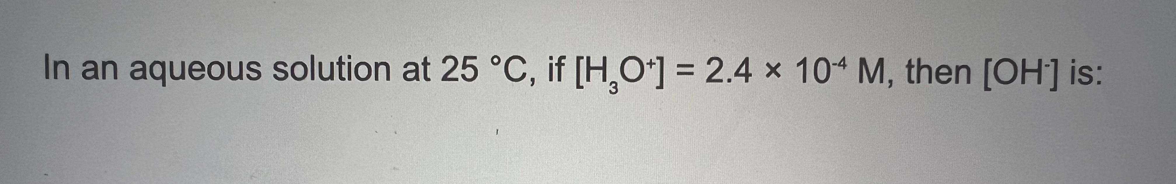 Solved In an aqueous solution at 25∘C, if [H3O+]=2.4×10−4M, | Chegg.com