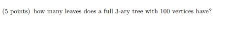 Solved (5 points) How many vertices does a full 5 -ary tree | Chegg.com