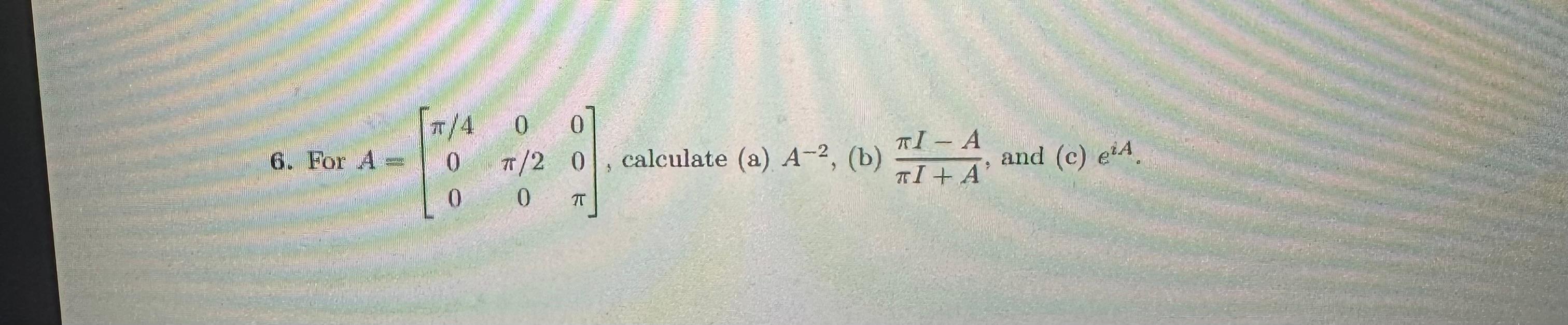 Solved 6. For A=⎣⎡π/4000π/2000π⎦⎤, calculate (a) A−2, (b) | Chegg.com