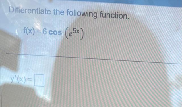 Solved Differentiate the following function. f(x)=6cos(e5x) | Chegg.com