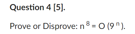 Solved Question 4 [5]. Prove or Disprove: n8=O(9n) | Chegg.com