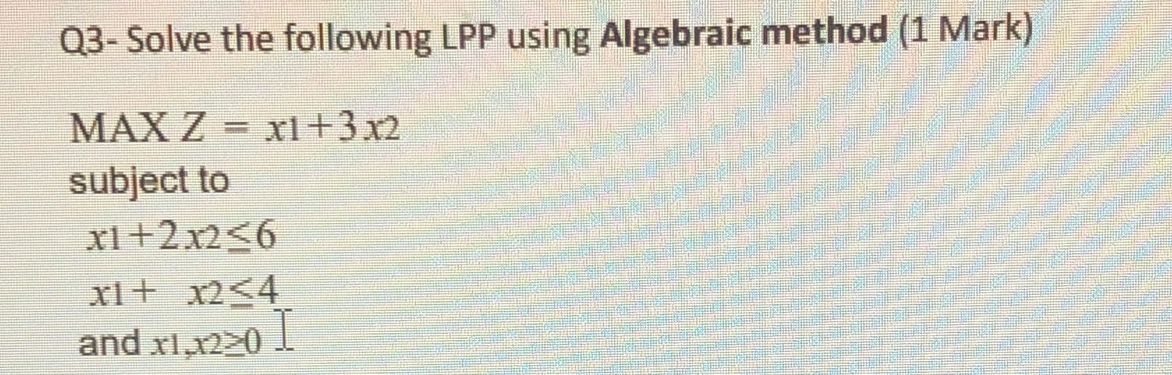 Solved Q3- Solve the following LPP using Algebraic method (1 | Chegg.com