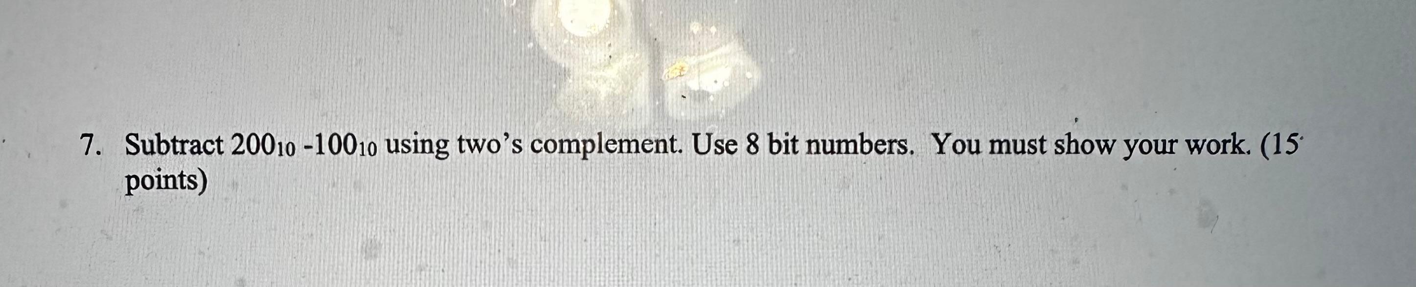 Solved 7. Subtract 20010−10010 using two's complement. Use 8 | Chegg.com