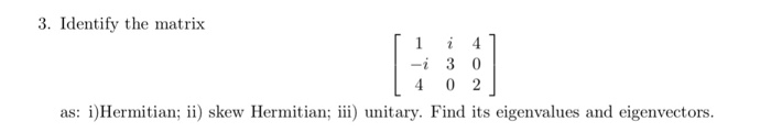 Solved 3. Identify the matrix -i3 0 as: i)Hermitian; ii) | Chegg.com