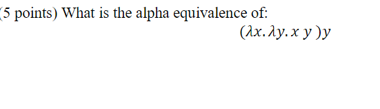 Solved (5 points) What is the alpha equivalence of: (ax.ly.x | Chegg.com