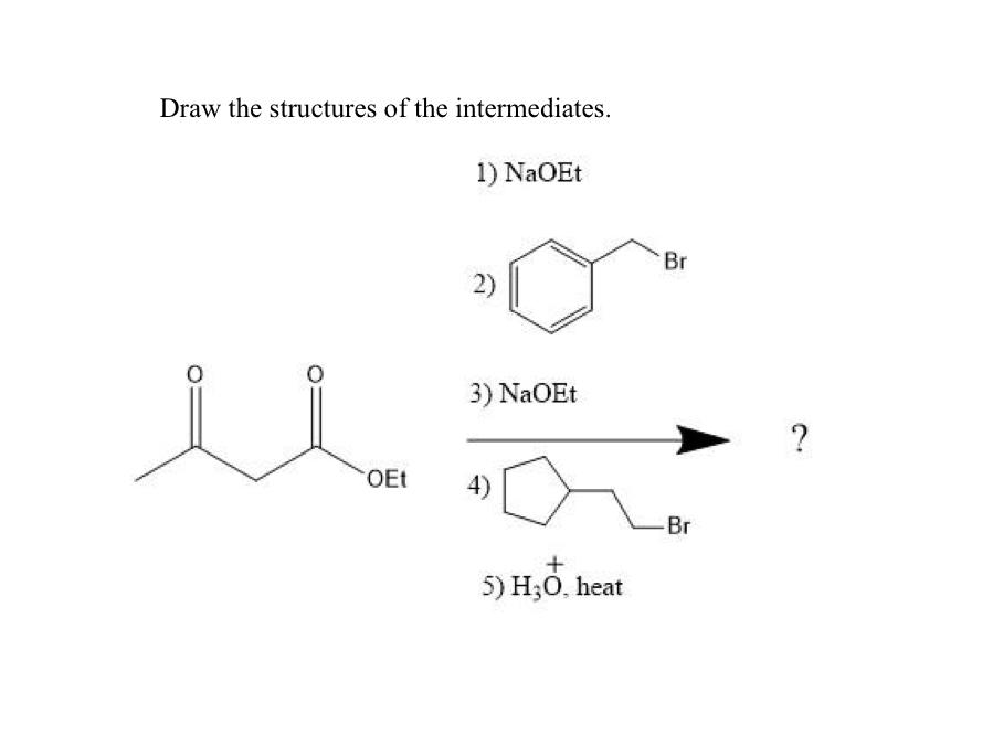 Solved Draw the structures of the intermediates. 1) NaOET Br | Chegg.com