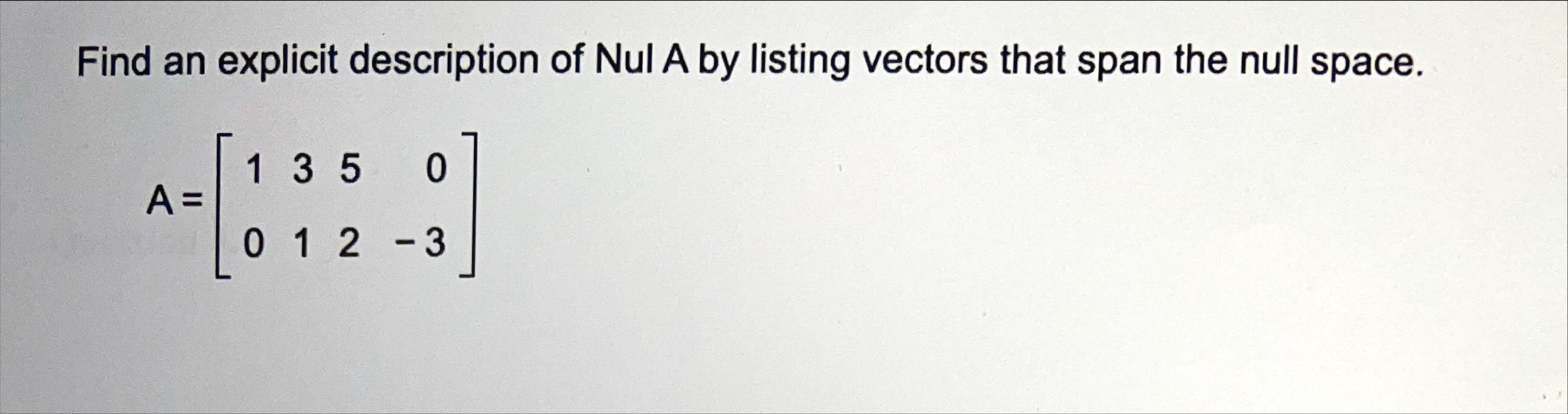 Solved Find an explicit description of Nul A by listing | Chegg.com