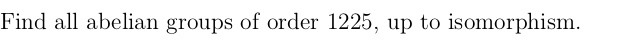 Solved Find all abelian groups of order 1225, up to | Chegg.com