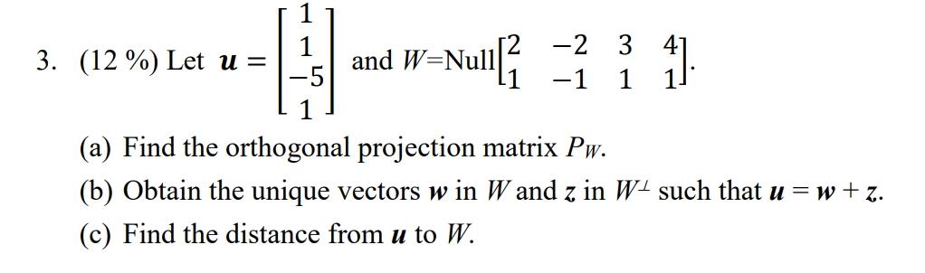 Solved 3. (12%) Let u=⎣⎡11−51⎦⎤ and W=Null[21−2−13141]. (a) | Chegg.com