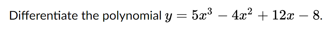 Solved Differentiate the polynomial y=5x3−4x2+12x−8. | Chegg.com