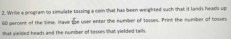 Solved 2 Write A Program To Simulate Tossing A Coin That 