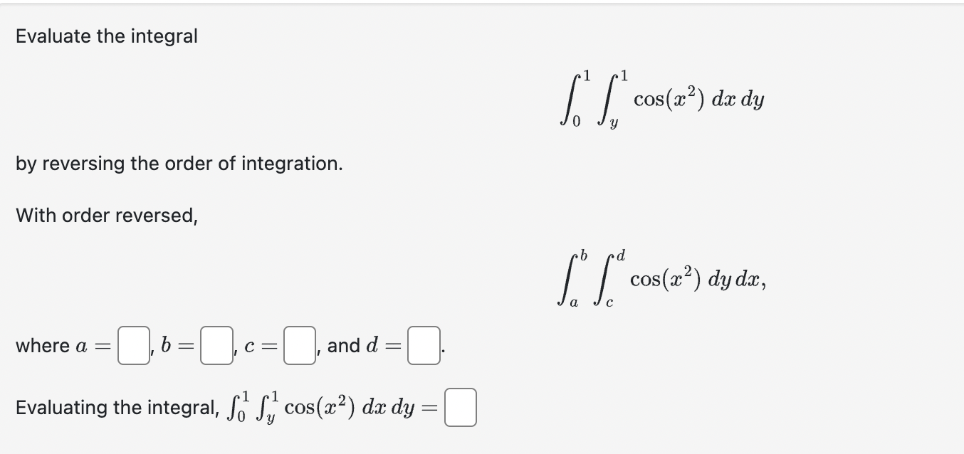 Solved Evaluate the integral ∫01∫y1cos(x2)dxdy by reversing | Chegg.com