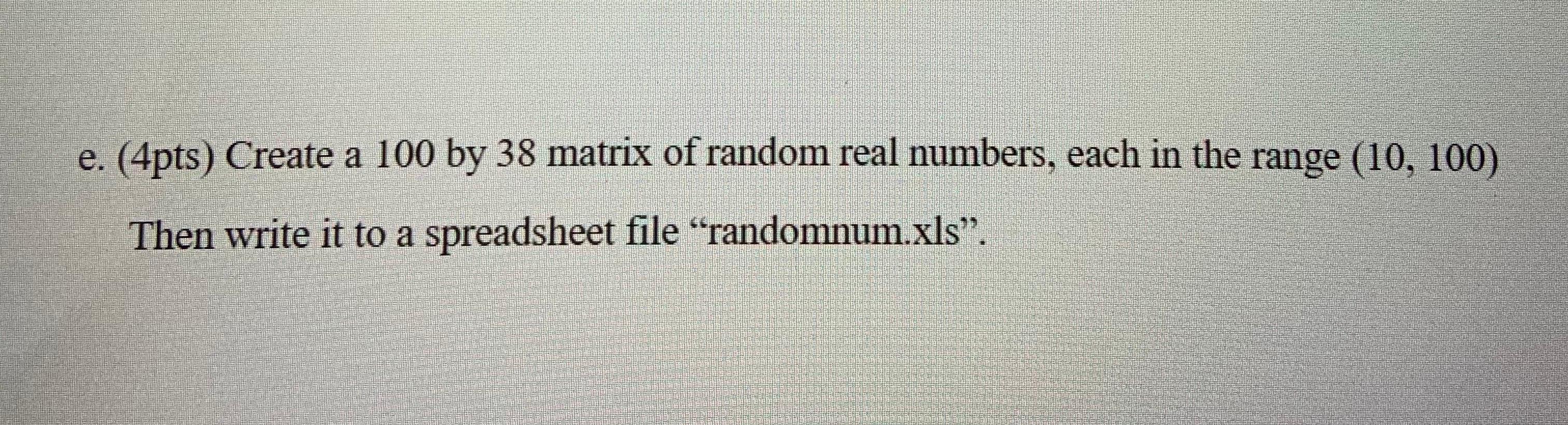 Solved e. (4pts) Create a 100 by 38 matrix of random real | Chegg.com