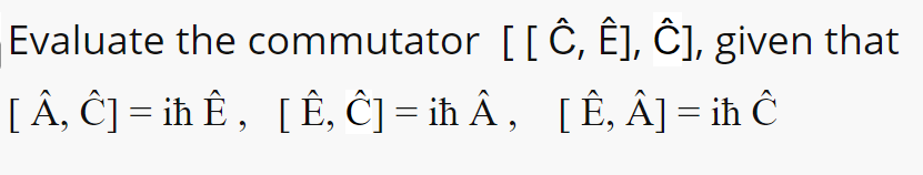 Solved Evaluate the commutator [[ Ĉ, Ê], Ĉ], given that [ Â, | Chegg.com