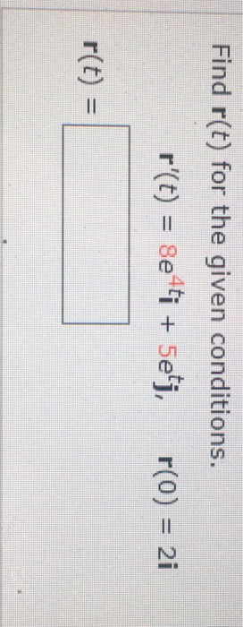 Solved Find r(t) for the given conditions. r'(t) = 8e^4t i | Chegg.com