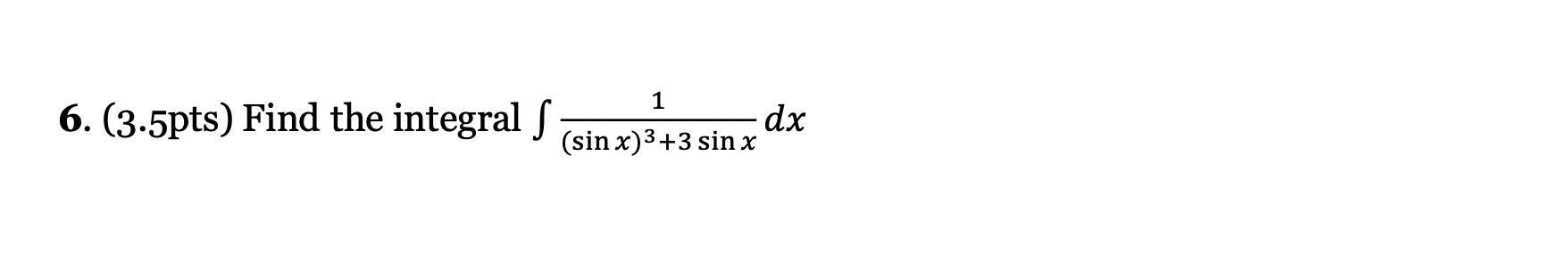 Solved 1 6. (3.5pts) Find the integral S • dx (sin x)3 +3 | Chegg.com