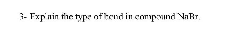 Solved 3- Explain the type of bond in compound NaBr. | Chegg.com