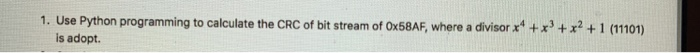 Solved 1. Use Python programming to calculate the CRC of bit | Chegg.com