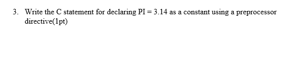 Solved Write the C statement for declaring PI=3.14 as a | Chegg.com