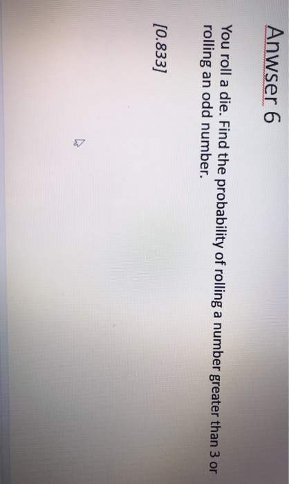 Solved Anwser 6 You roll a die. Find the probability of | Chegg.com