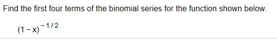 Solved Find the first four terms of the binomial series for | Chegg.com