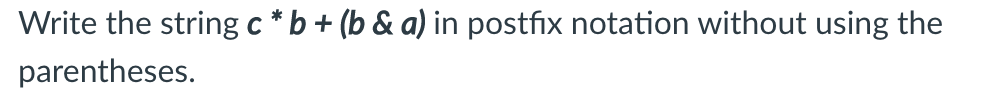 Solved Write the string c*b+ (b & a) in postfix notation | Chegg.com