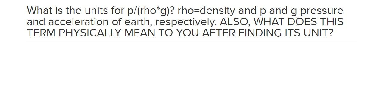 Solved What is the units for p/( rho∗ g) ? rho = density and | Chegg.com