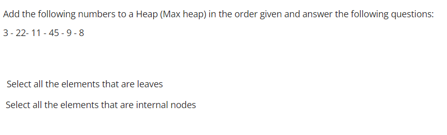 Solved Add the following numbers to a Heap (Max heap) in the | Chegg.com
