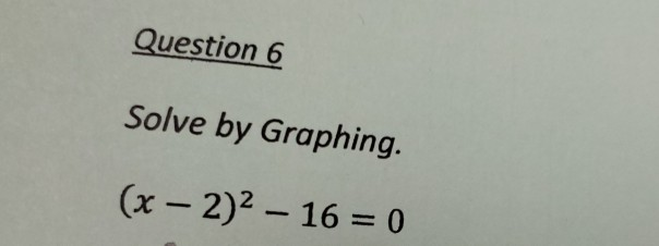 Solved Question 6 Solve by Graphing. (x - 2)2-16 0 | Chegg.com